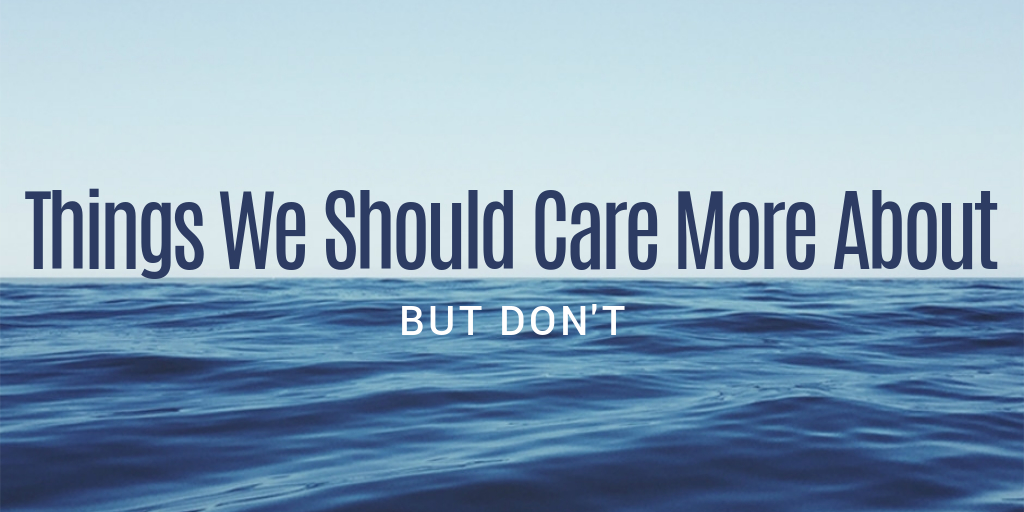 Things We Should Care More About But Don’t – KASUAL KOOK
